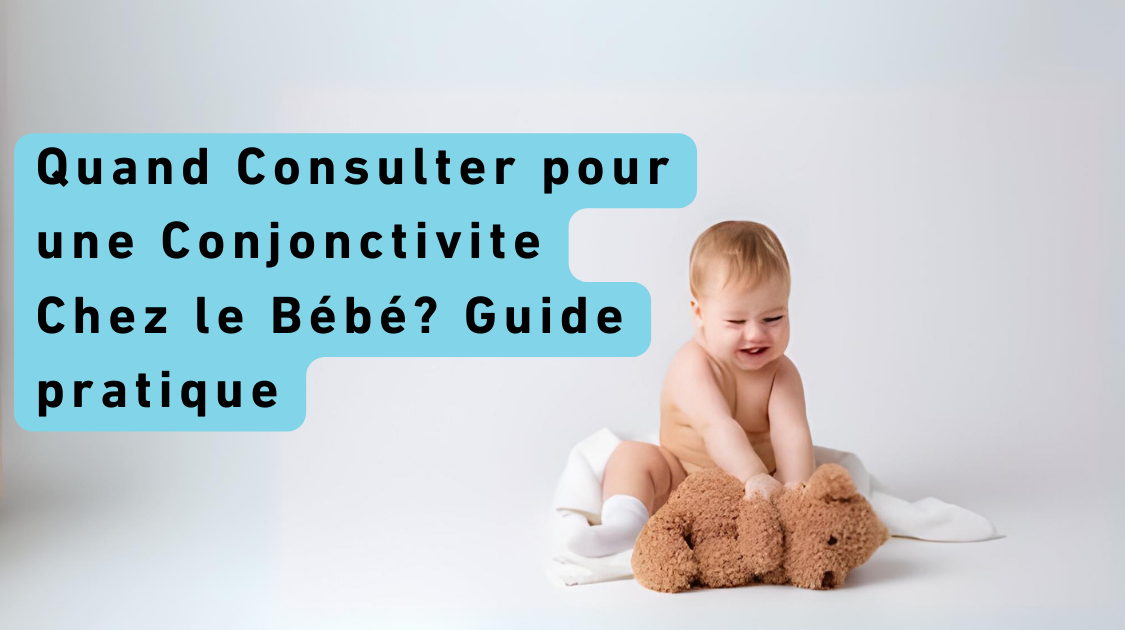 Quand Consulter pour une Conjonctivite Chez le Bébé? Guide pratique