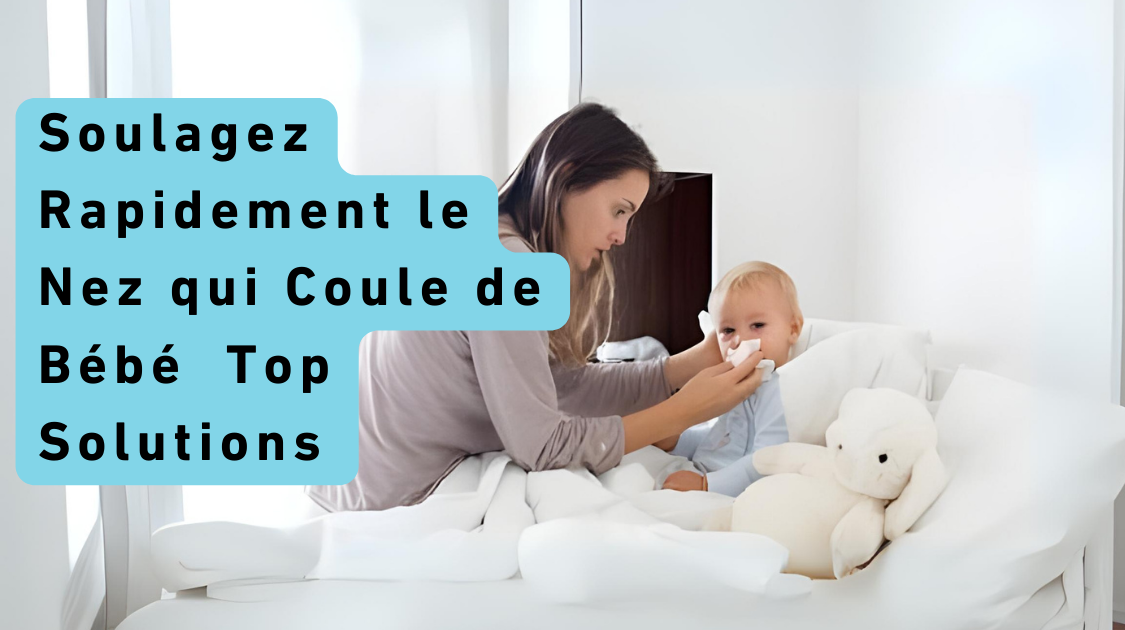 Soulagez Rapidement le Nez qui Coule de Bébé Top Solutions